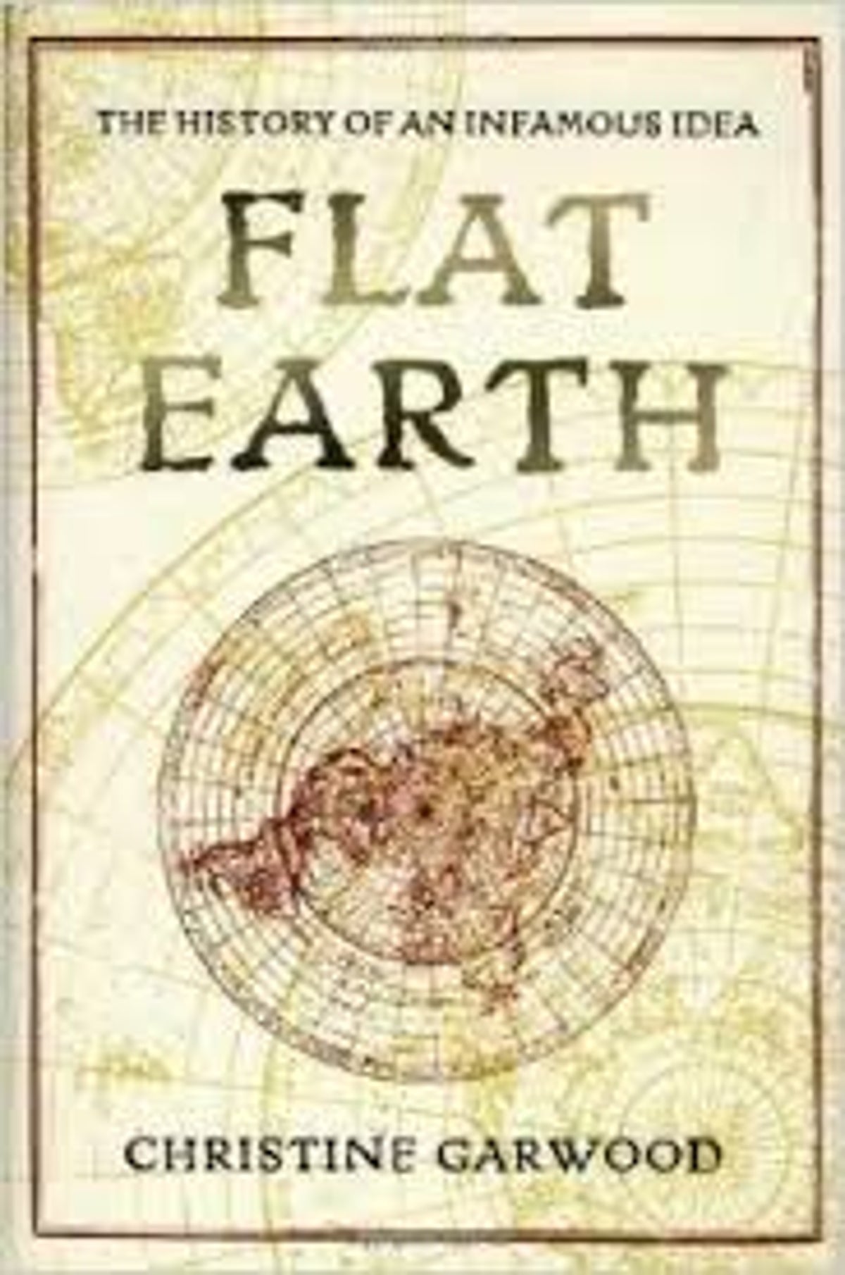 Flat Earth: An Astonishingly Good Book about a Very Bad Idea ...